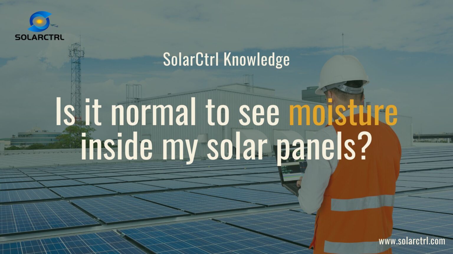 Is it normal to see moisture inside my solar panels? | SolarCtrl