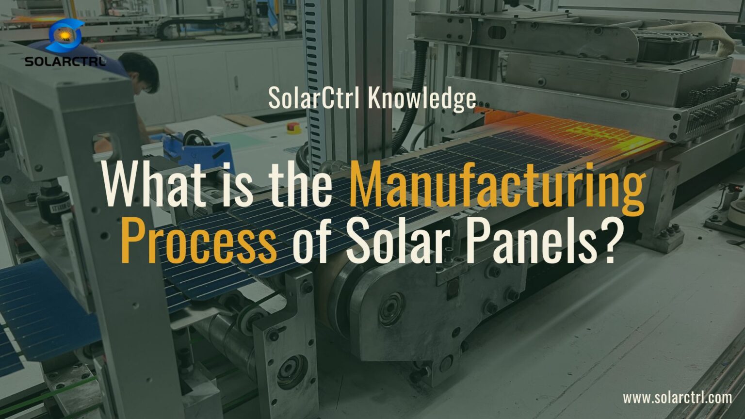 What is the Manufacturing Process of Solar Panels? | SolarCtrl